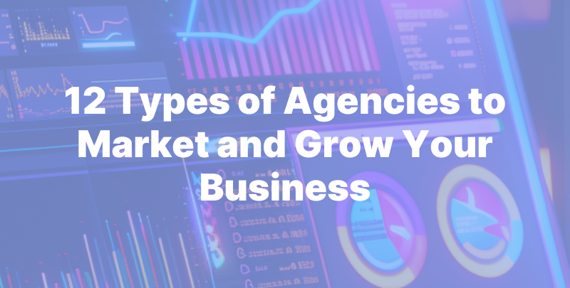 12 Types of Agencies to Market and Grow Your Business