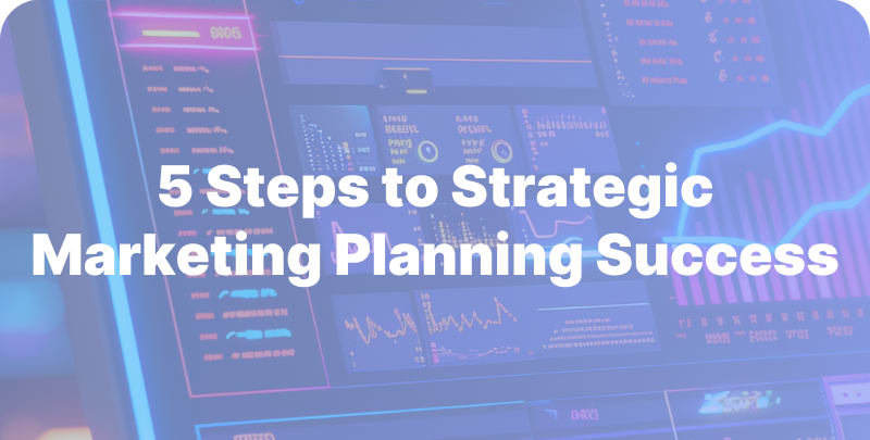5 Steps to Strategic Marketing Planning Success
