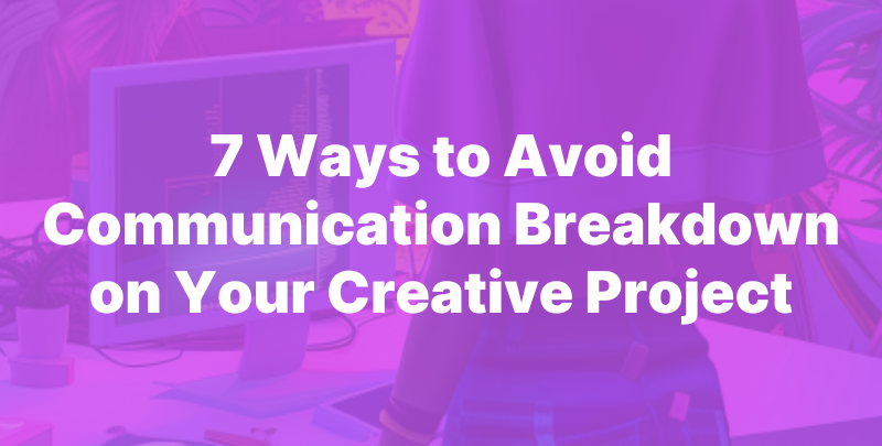 7 Ways to Avoid Communication Breakdown on Your Creative Project