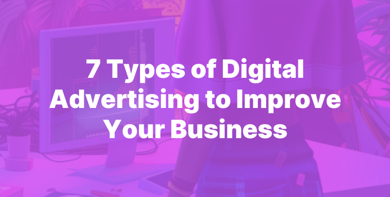 7 Types of Digital Advertising to Improve Your Business
