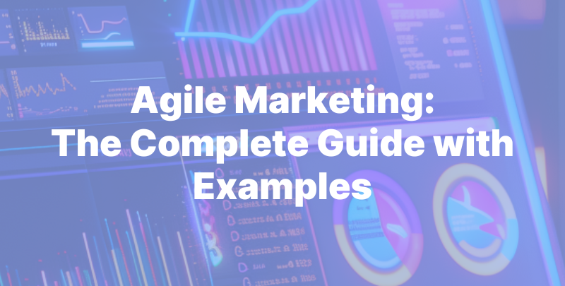 Agile Marketing: The Complete Guide with Examples