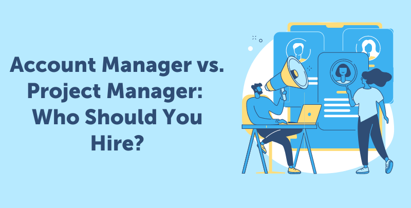 Account Manager vs. Project Manager: Who Should You Hire?