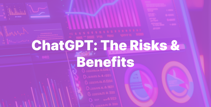 ChatGPT: The Risks & Benefits