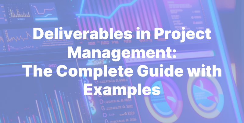 Deliverables in Project Management: The Complete Guide with Examples