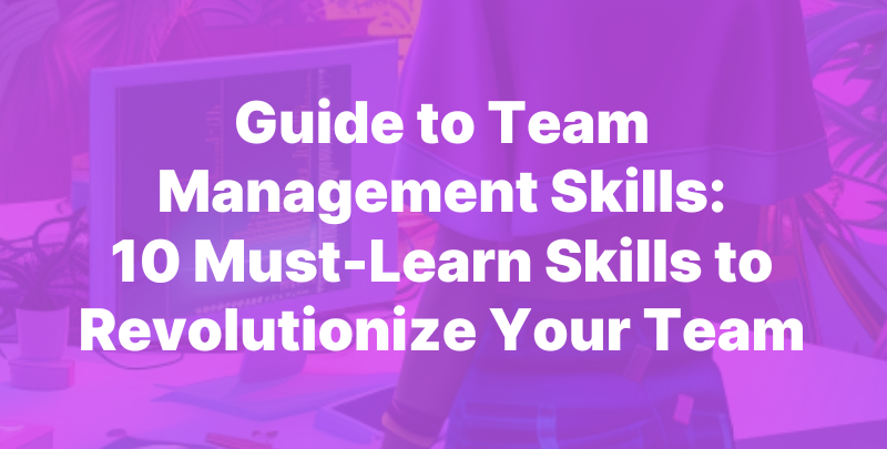 Guide to Team Management Skills: 10 Must-Learn Skills to Revolutionize ...