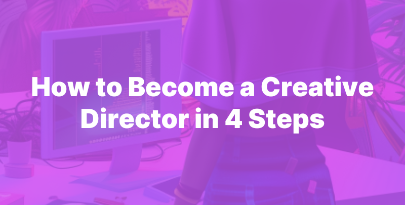 How to Become a Creative Director in 4 Steps
