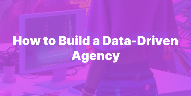 How to Build a Data-Driven Agency