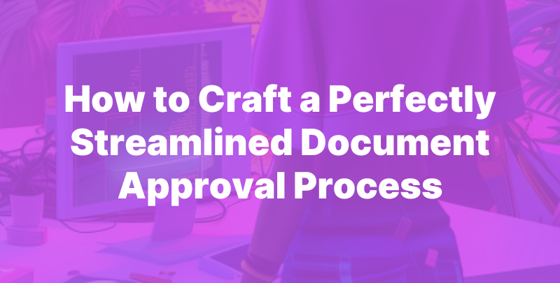 How to Craft a Perfectly Streamlined Document Approval Process