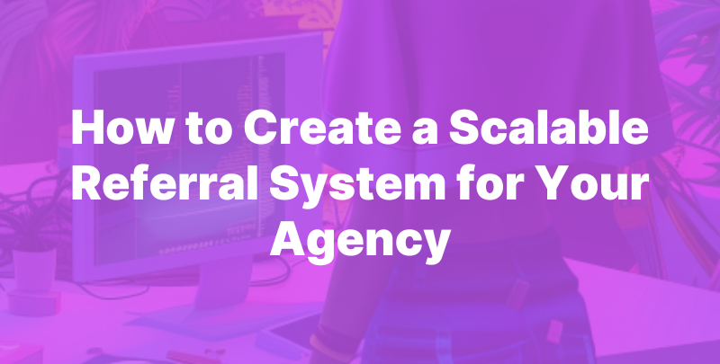 How to Create a Scalable Referral System for Your Agency