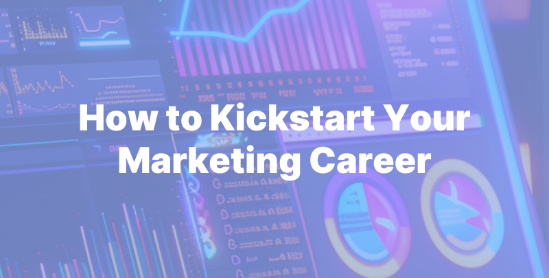 How to Kickstart Your Marketing Career