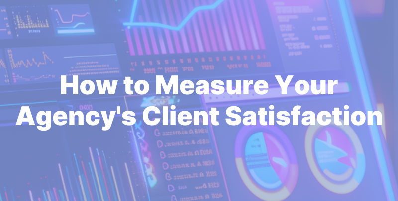How to Measure Your Agency's Client Satisfaction