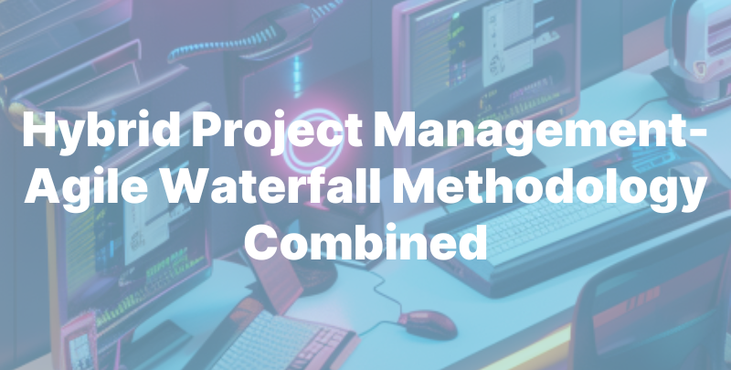 Hybrid Project Management- Agile Waterfall Methodology Combined