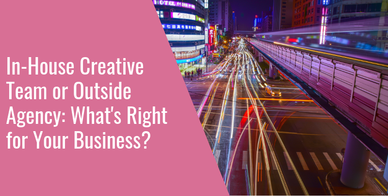 In-House Creative Team or Outside Agency: What's Right for Your Business?