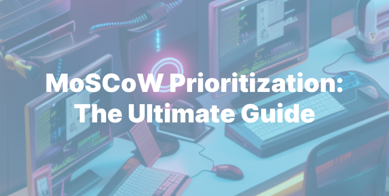 MoSCoW Prioritization: The Ultimate Guide