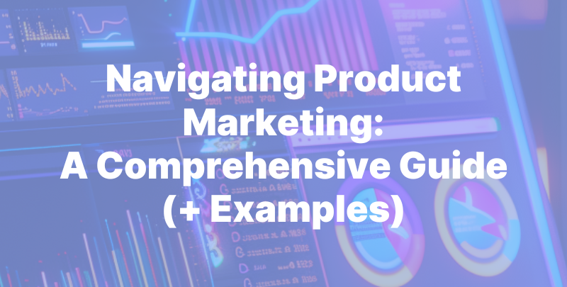 Navigating Product Marketing: A Comprehensive Guide (+ Examples)