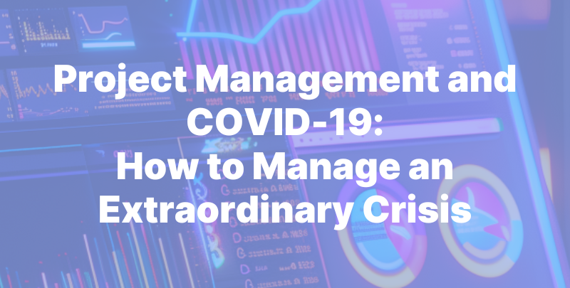 Project Management and COVID-19: How to Manage an Extraordinary Crisis