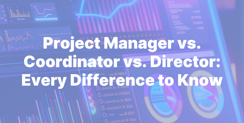 Project Manager vs. Coordinator vs. Director: Every Difference to Know
