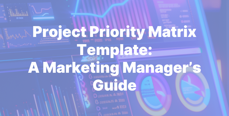 Project Priority Matrix Template: A Marketing Manager’s Guide