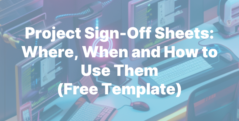 Project Sign-Off Sheets: Where, When and How to Use Them (Free Template)