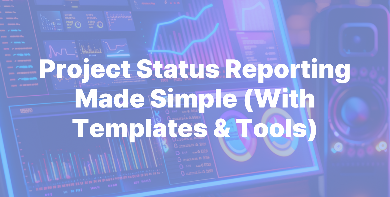 Project Status Reporting Made Simple (with Templates & Tools)