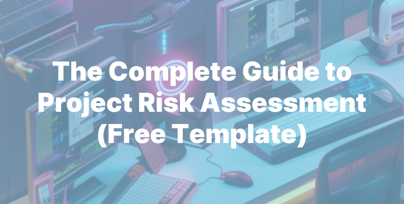 The Complete Guide to Project Risk Assessment (Free Template)