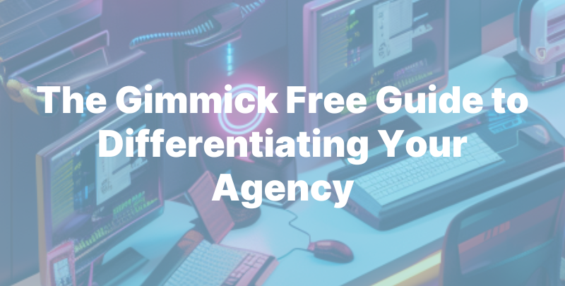 The Gimmick Free Guide to Differentiating Your Agency