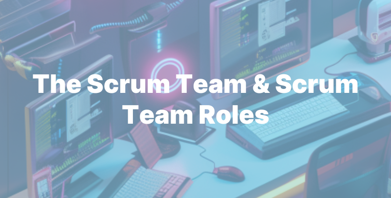 The Scrum Team & Scrum Team Roles