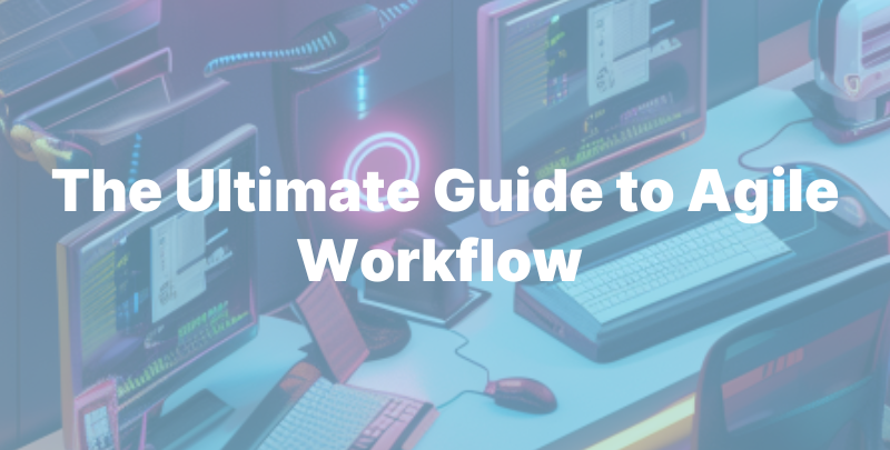 The Ultimate Guide to Agile Workflow