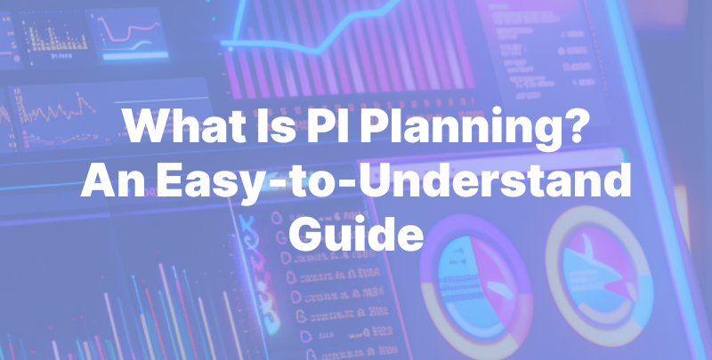 What Is PI Planning? An Easy-to-Understand Guide