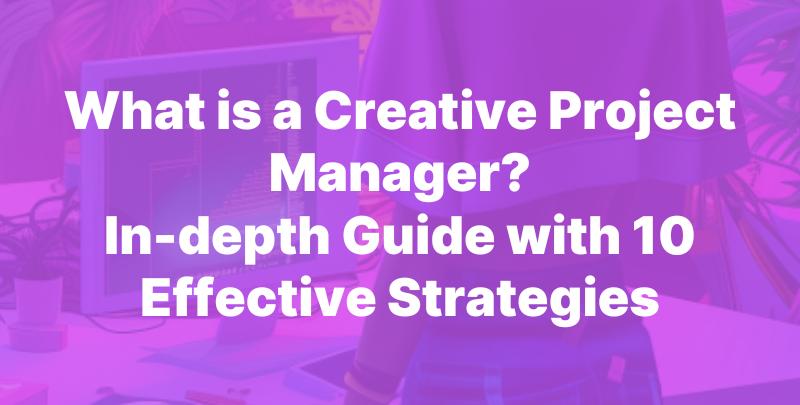 What is a Creative Project Manager? In-depth Guide with 10 Effective ...