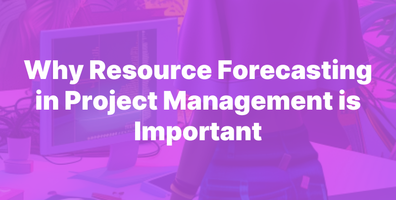 Why Resource Forecasting in Project Management is Important