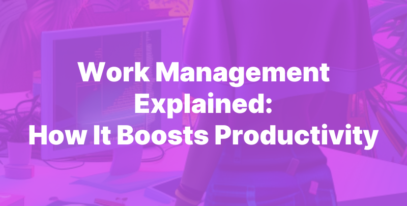 Work Management Explained: How It Boosts Productivity