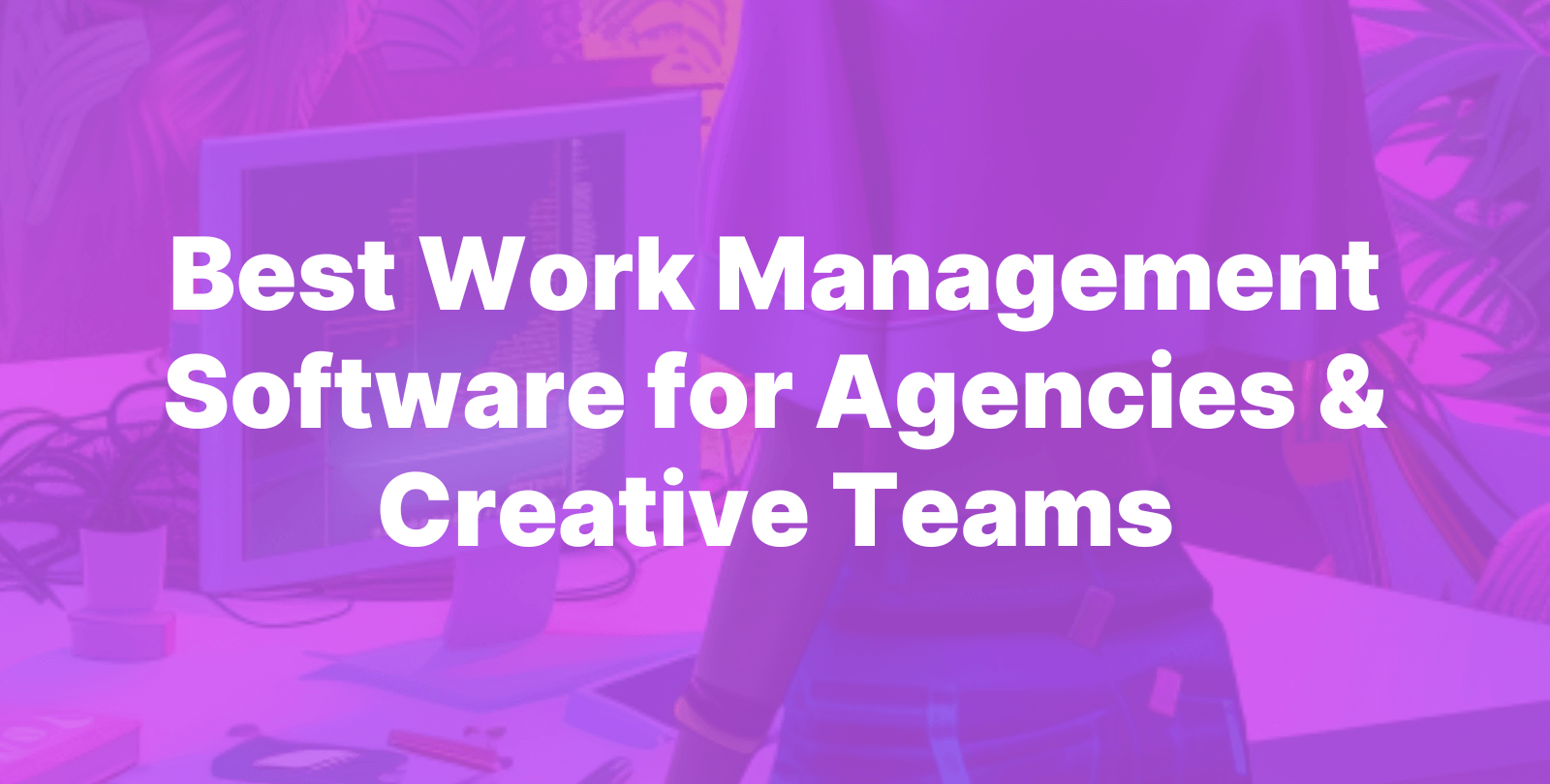 Best Work Management Software for Agencies & Creative Teams