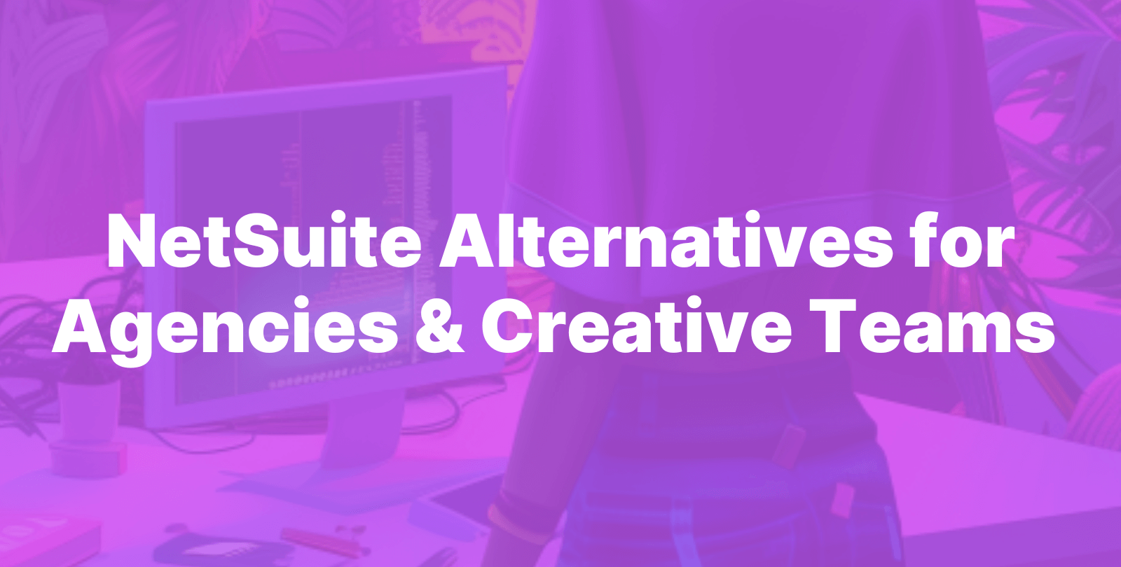 Best NetSuite Alternatives for Agencies & Creative Teams